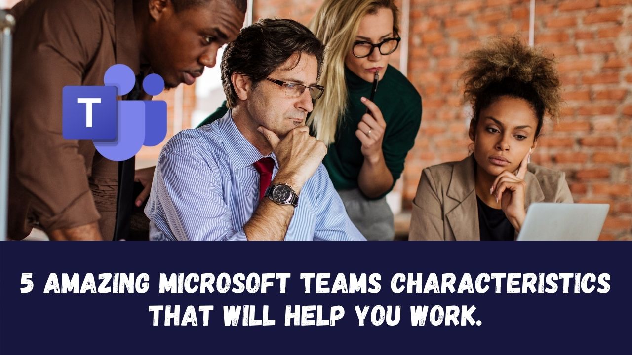 5 Amazing Microsoft Teams characteristics that will help you work.