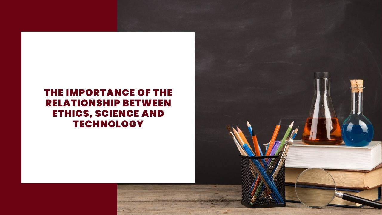 The importance of the relationship between ethics, science and technology