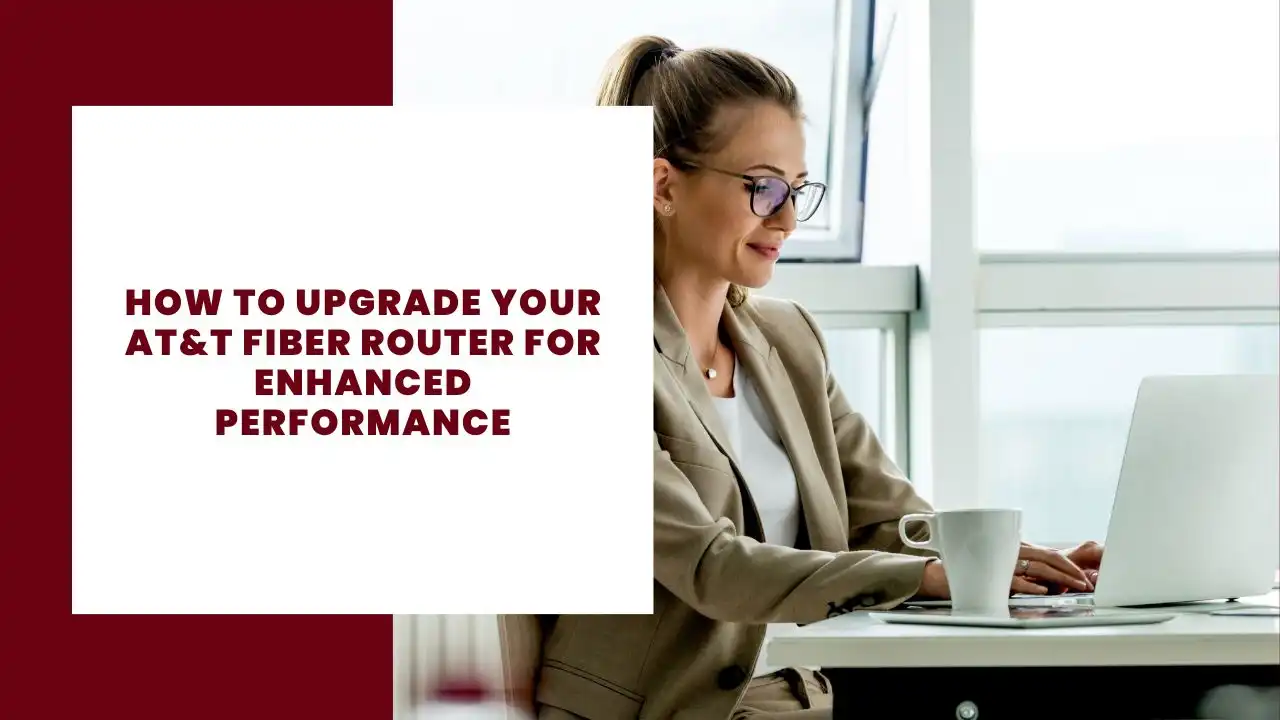 How to Upgrade Your AT&T Fiber Router for Enhanced Performance?