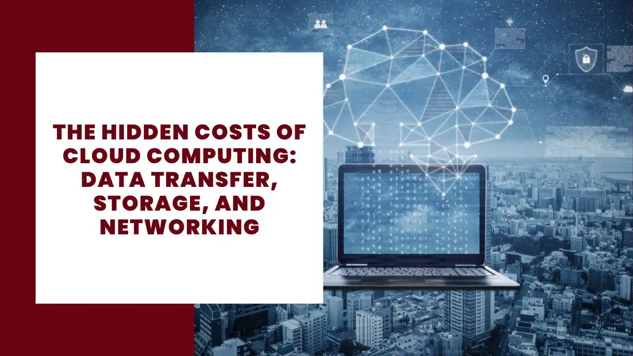 The Hidden Costs Of Cloud Computing: Data Transfer, Storage, And Networking