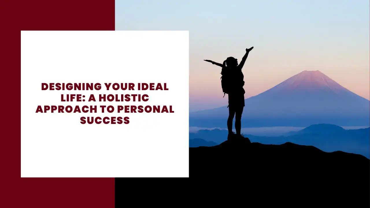 Designing Your Ideal Life: A Holistic Approach to Personal Success