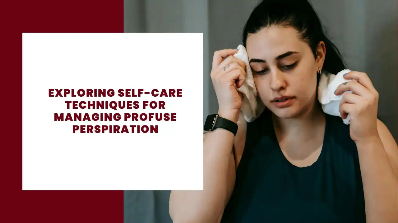 Exploring Self-Care Techniques for Managing Profuse Perspiration