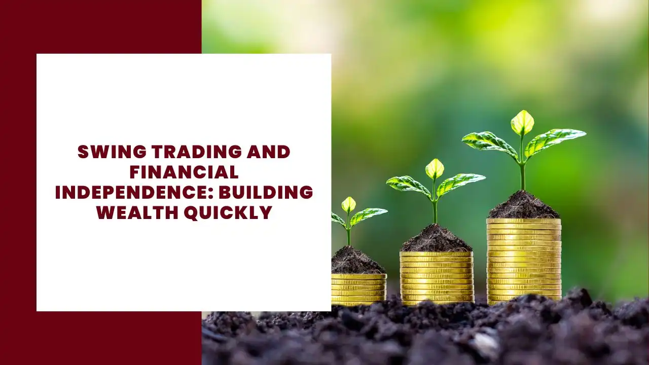 Swing Trading and Financial Independence: Building Wealth Quickly