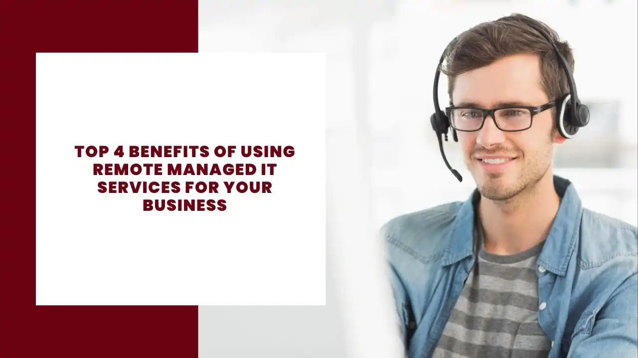 Top 4 Benefits of Using Remote Managed IT Services for Your Business