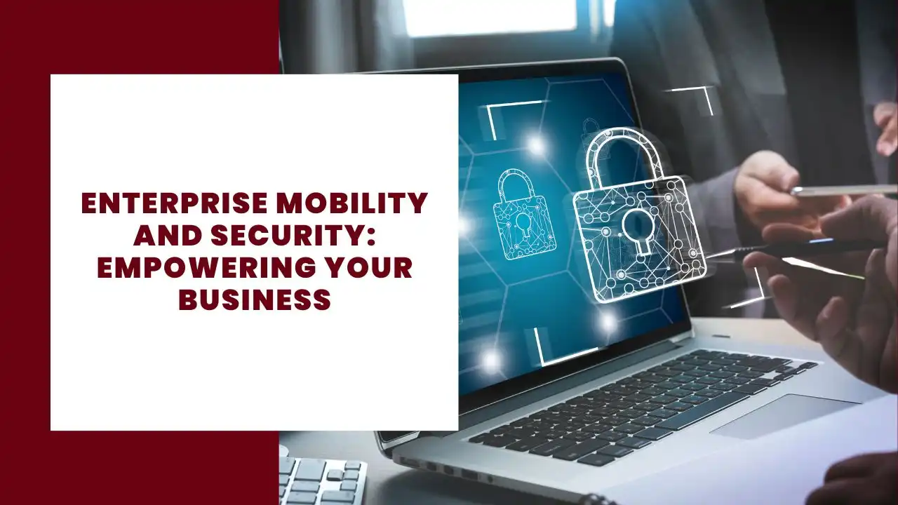 Enterprise Mobility and Security: Empowering Your Business