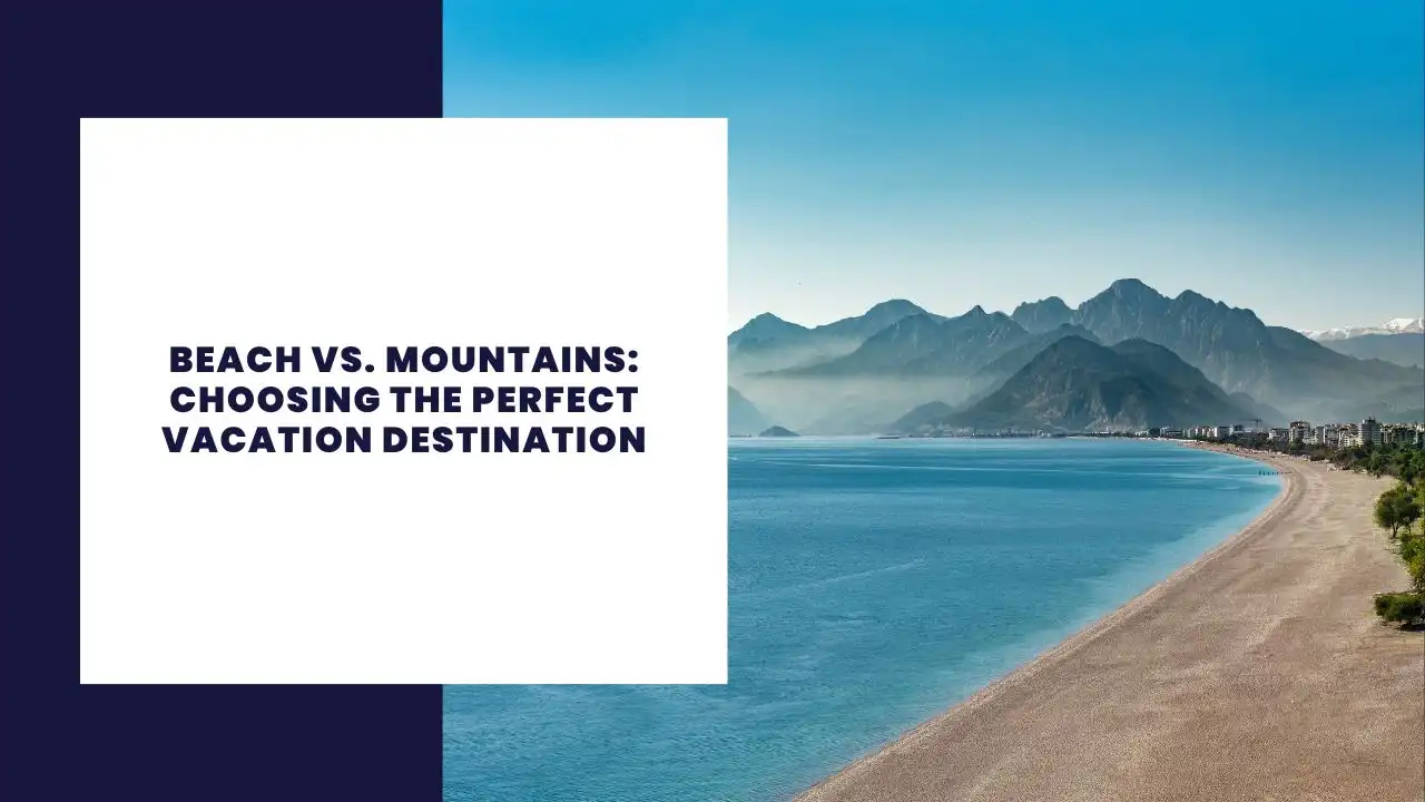Beach vs. Mountains: Choosing the Perfect Vacation Destination