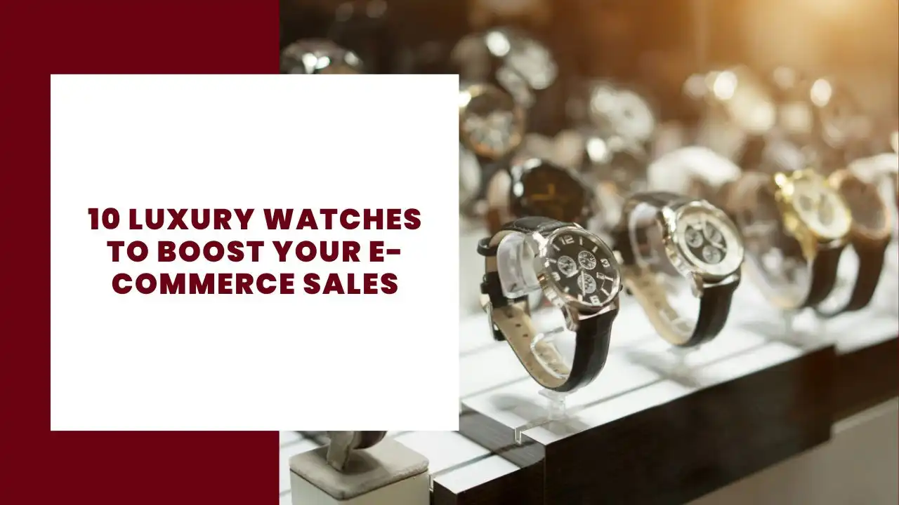 10 Luxury Watches to Boost Your E-Commerce Sales