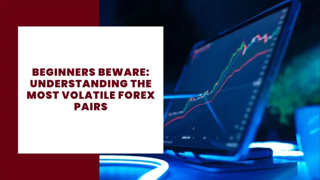 Beginners Beware: Understanding the Most Volatile Forex Pairs