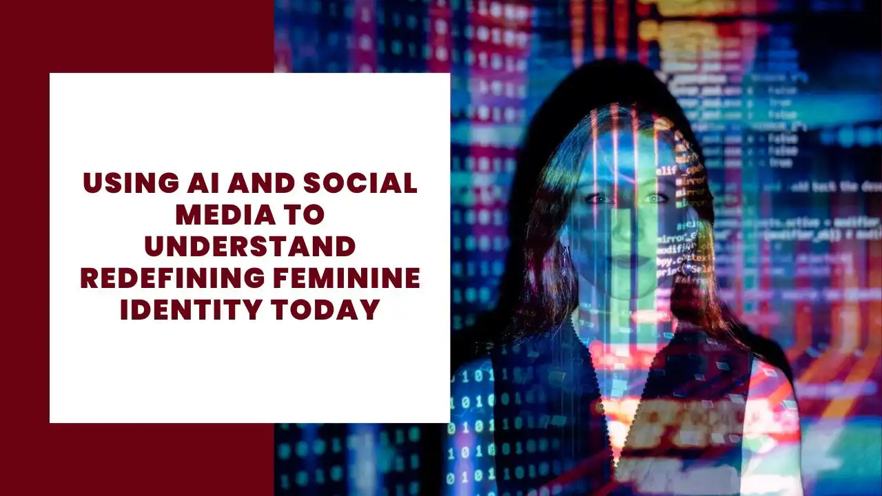 Using AI and Social Media to Understand Redefining Feminine Identity Today